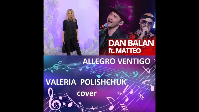 ALLEGRO VENTIGO (DAN BALAN ft.MATTEO - cover VALERIA POLISHCHUK — Видео ...